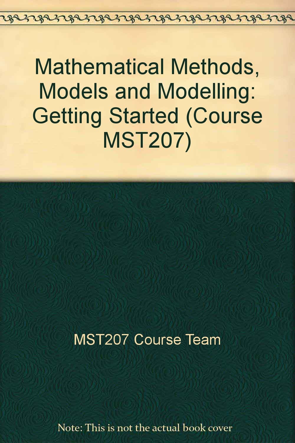 Mathematical Methods, Models and Modelling: Getting Started: Unit 1 (MST207 Mathematical Methods ...