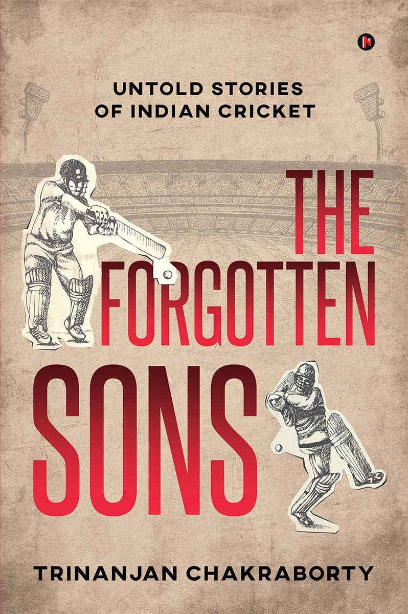 The Forgotten Sons: Untold Stories of Indian Cricket: Trinanjan ...