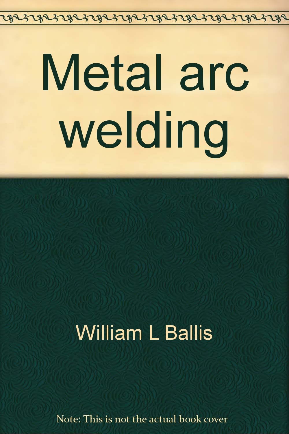 Metal arc welding: Theories and techniques: Ballis, William L ...