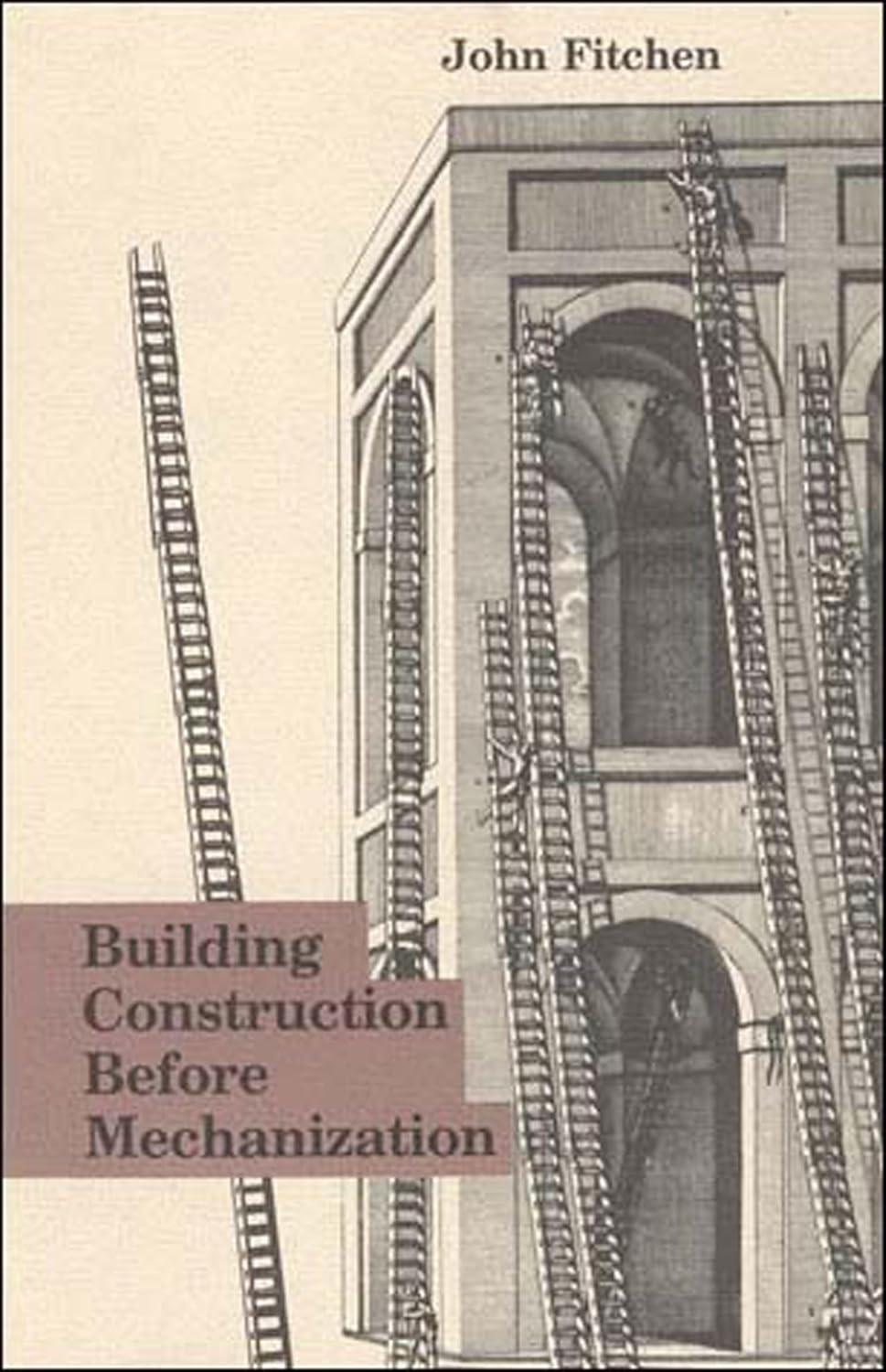Building Construction Before Mechanization: Fitchen, John ...