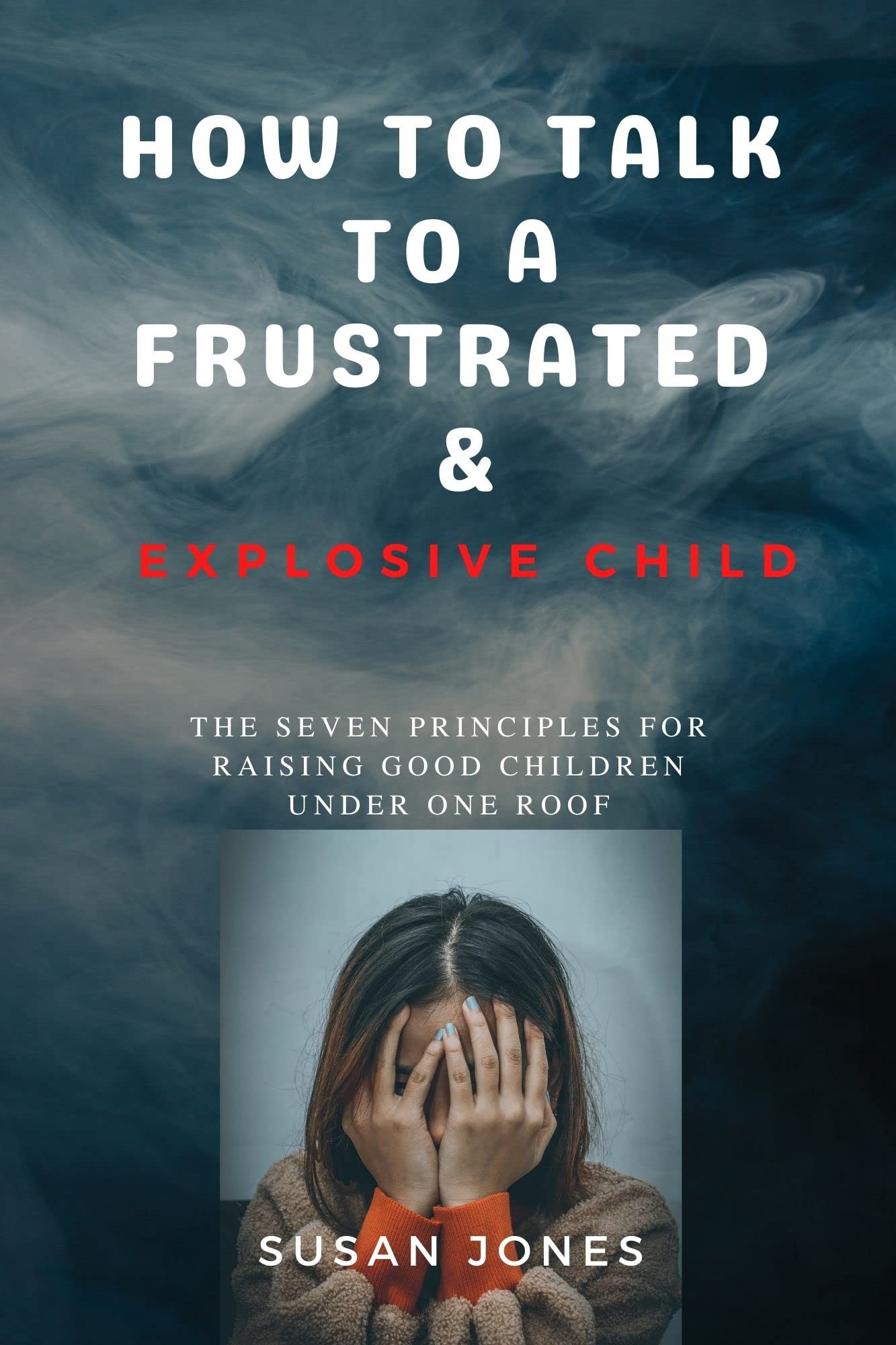Buy How To Talk To A Frustrated And Explosive Child: The Seven ...