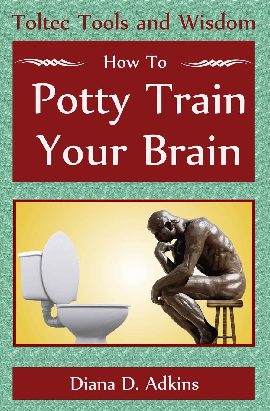 How to Potty Train Your Brain: Toltec Tools and Wisdom: Adkins, Diana D ...