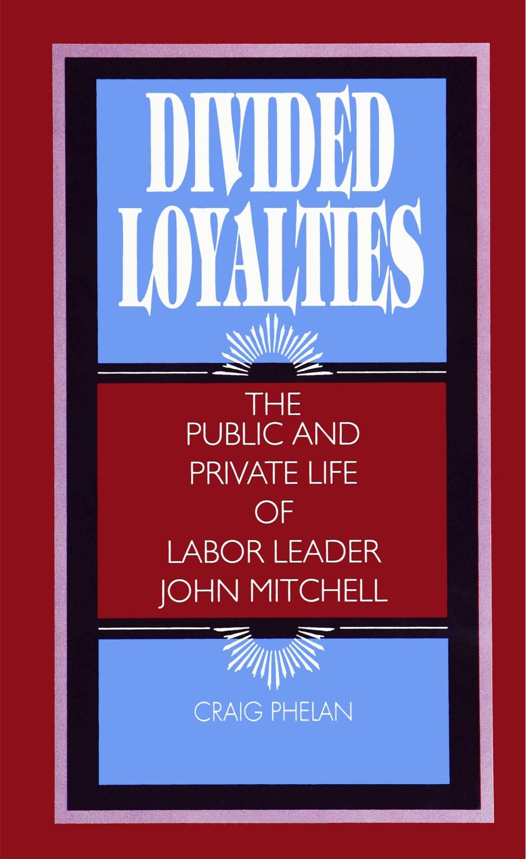 Divided Loyalties: The Public and Private Life of Labor Leader John M ...