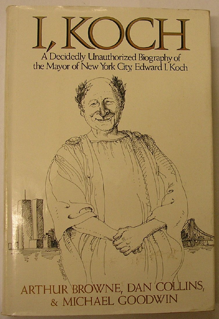I, Koch: A Decidedly Unauthorized Biography of the Mayor of New York ...
