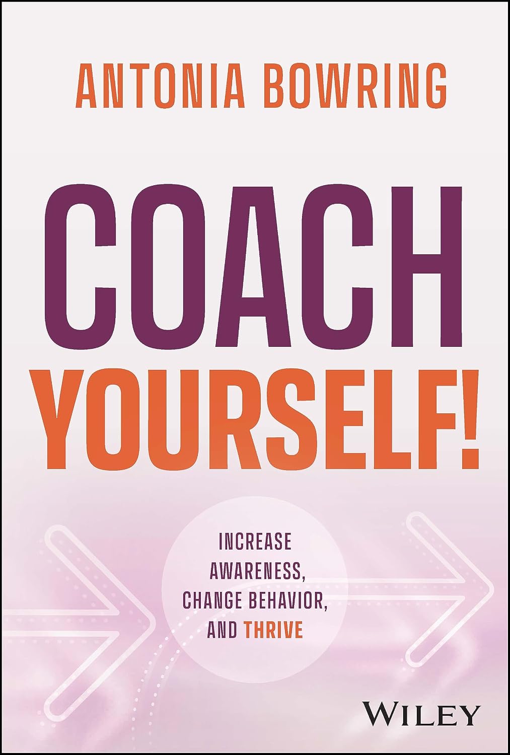 Coach Yourself!: Increase Awareness, Change Behavior, and Thrive ...