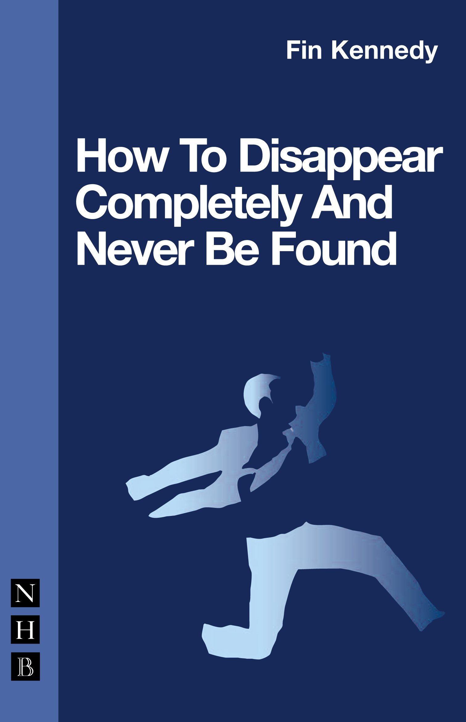How to Disappear Completely & Never Be Found (Nick Hern Books): Kennedy ...