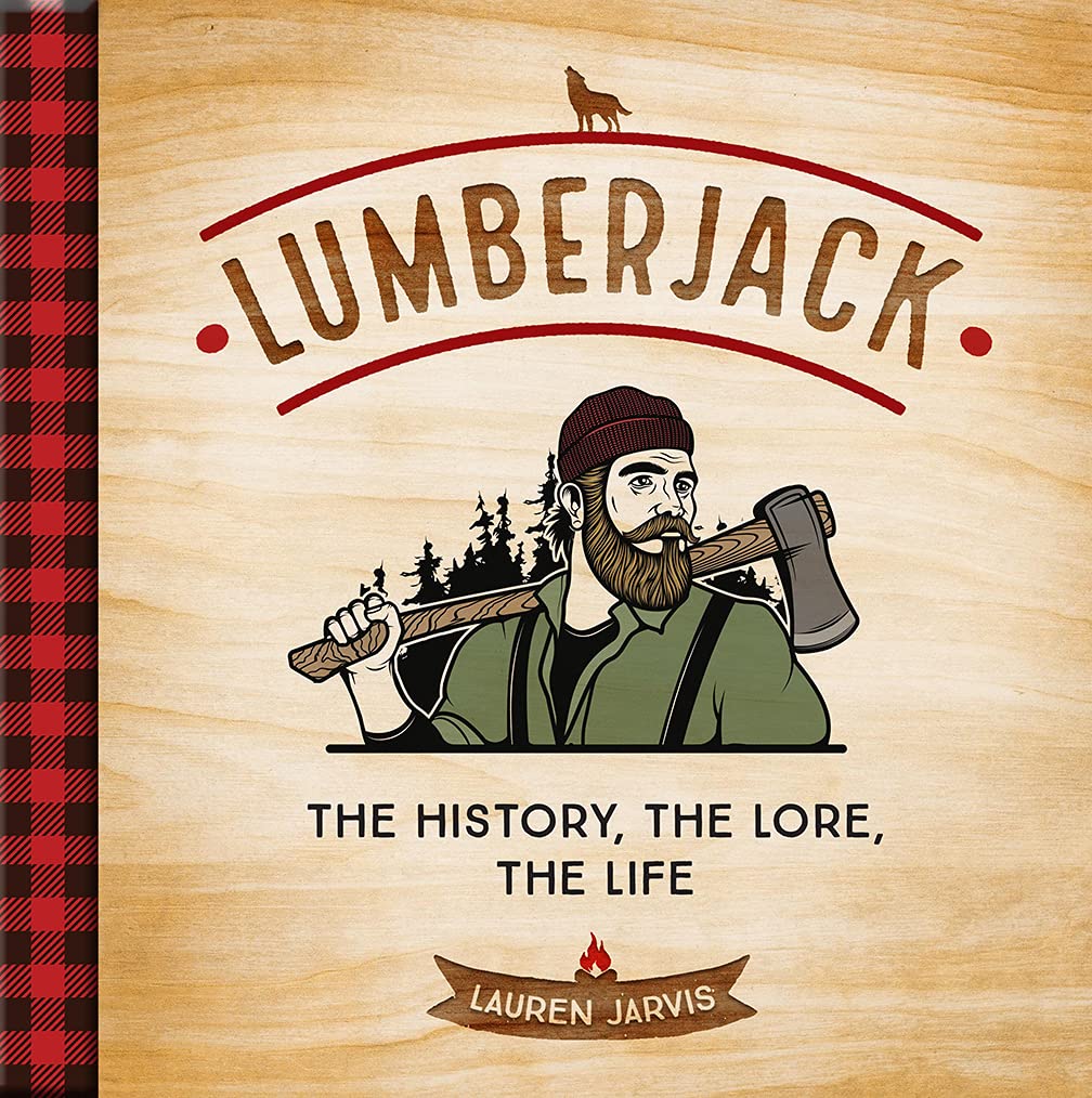 Lumberjack: The History, the Lore, the Life: Jarvis, Lauren ...