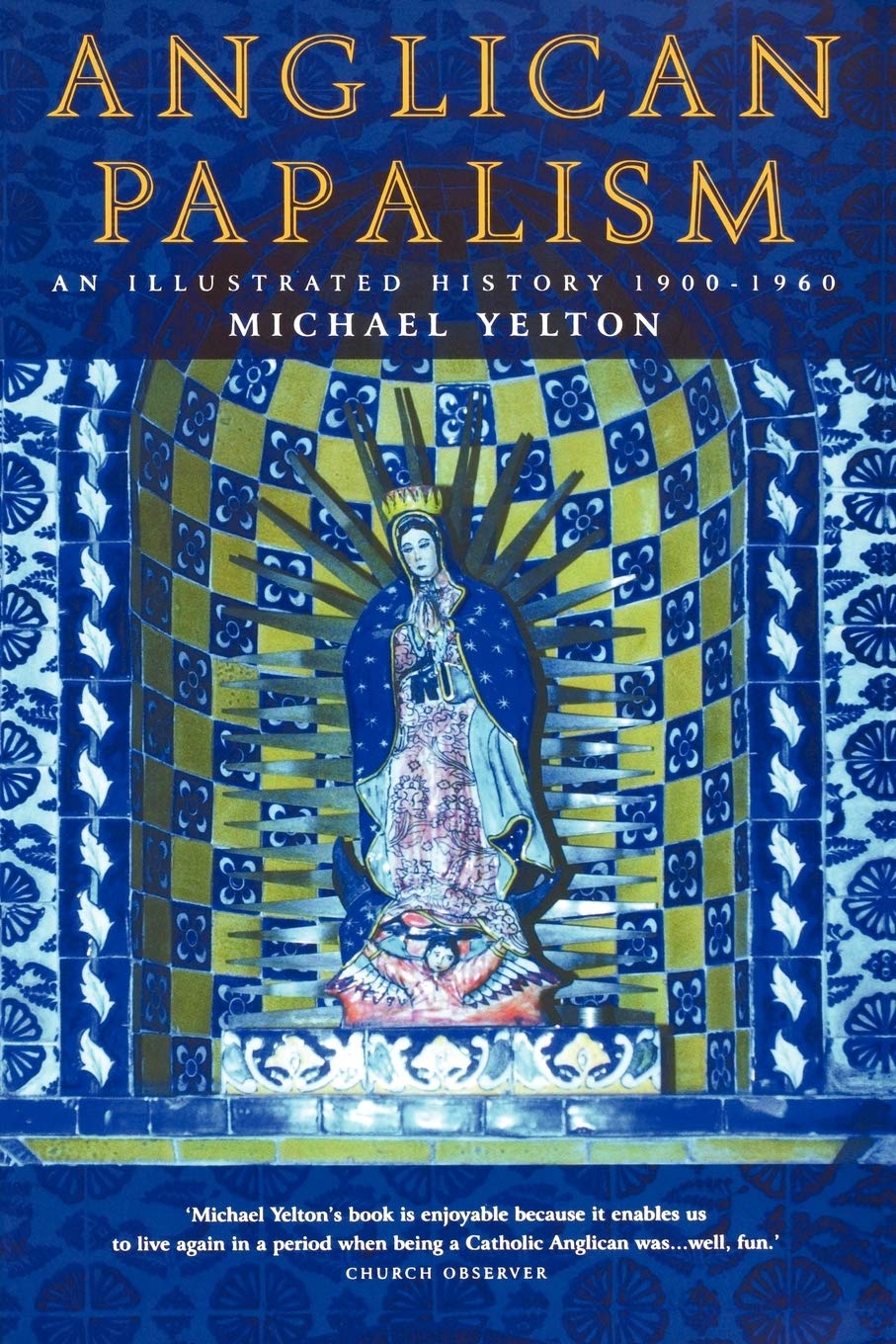 Anglican Papalism: An Illustrated History 1900-1960: Yelton, Michael ...