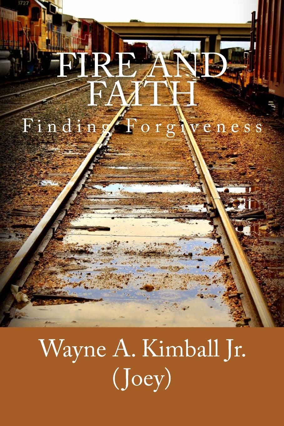 Fire and Faith: Finding Forgiveness: Kimball Jr., Mr. Wayne Allen ...