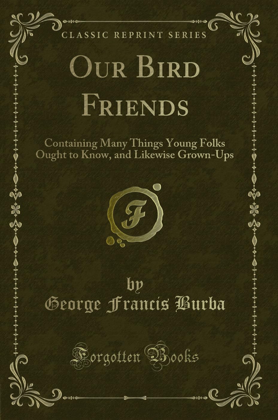 Our Bird Friends: Containing Many Things Young Folks Ought to Know, and ...