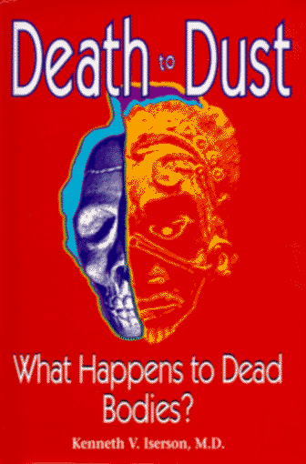 Death to Dust: What Happens to Dead Bodies: Iserson, Kenneth V ...