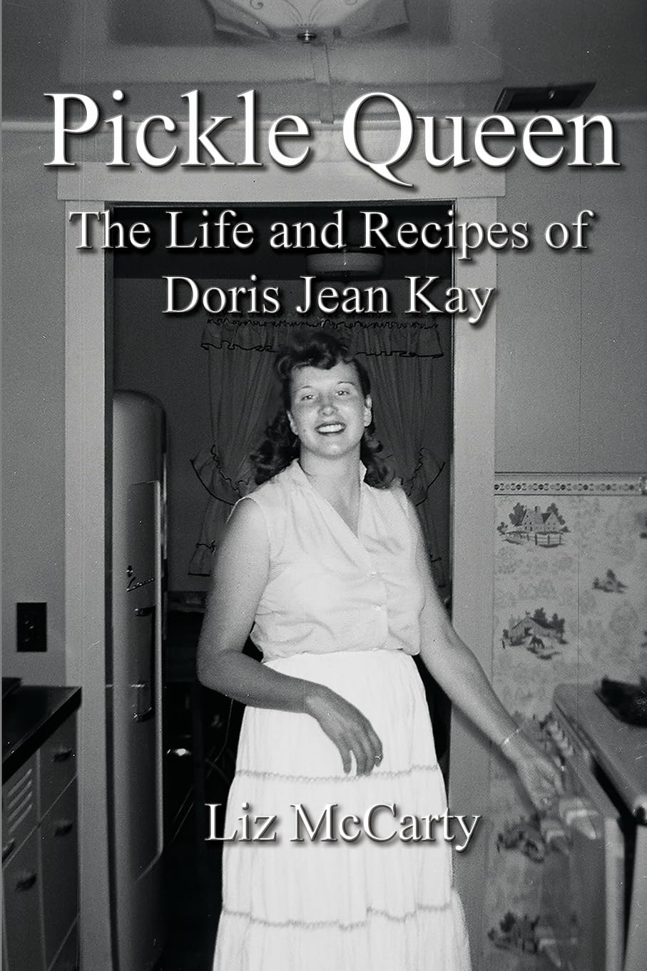 Pickle Queen: The Life and Recipes of Doris Jean Kay: McCarty, Liz ...