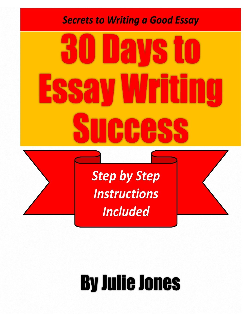 Secrets to Writing a Good Essay: 30 Days to Essay Writing Success: Step ...
