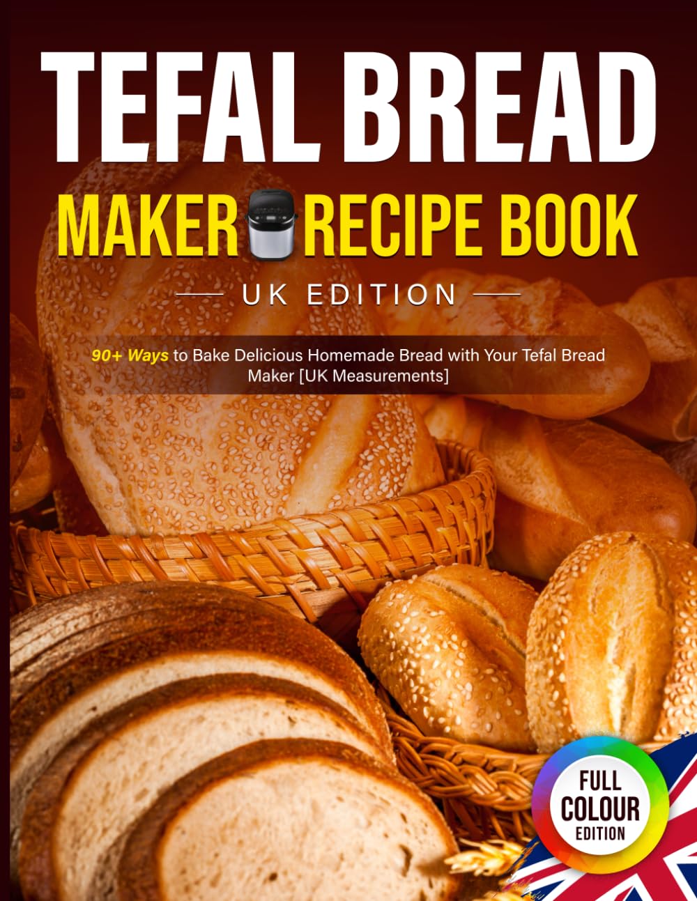 Tefal Bread Maker Recipe Book UK Edition: 90+ Ways to Bake Delicious ...