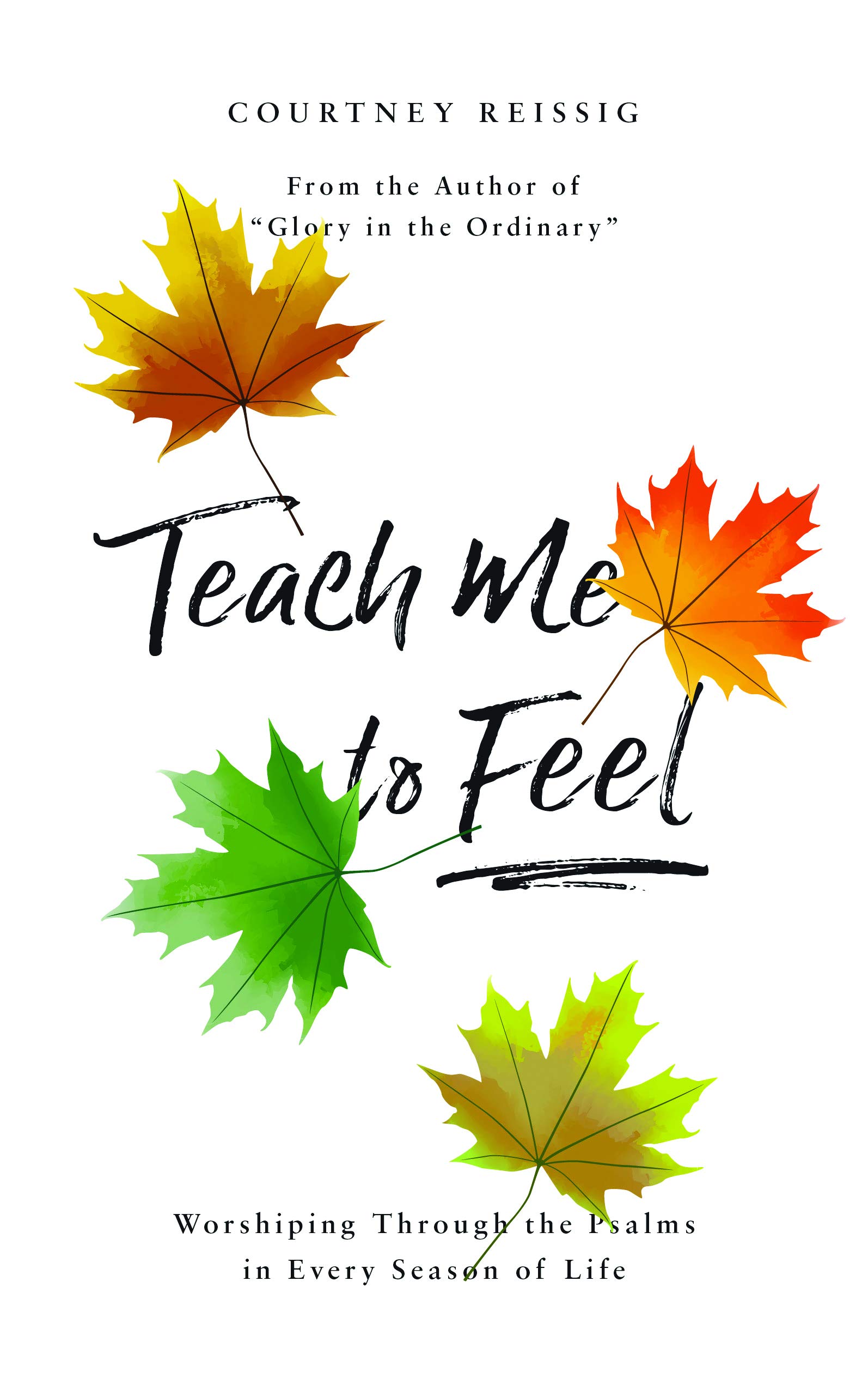 Teach Me To Feel: Worshiping Through the Psalms in Every Season of Life ...