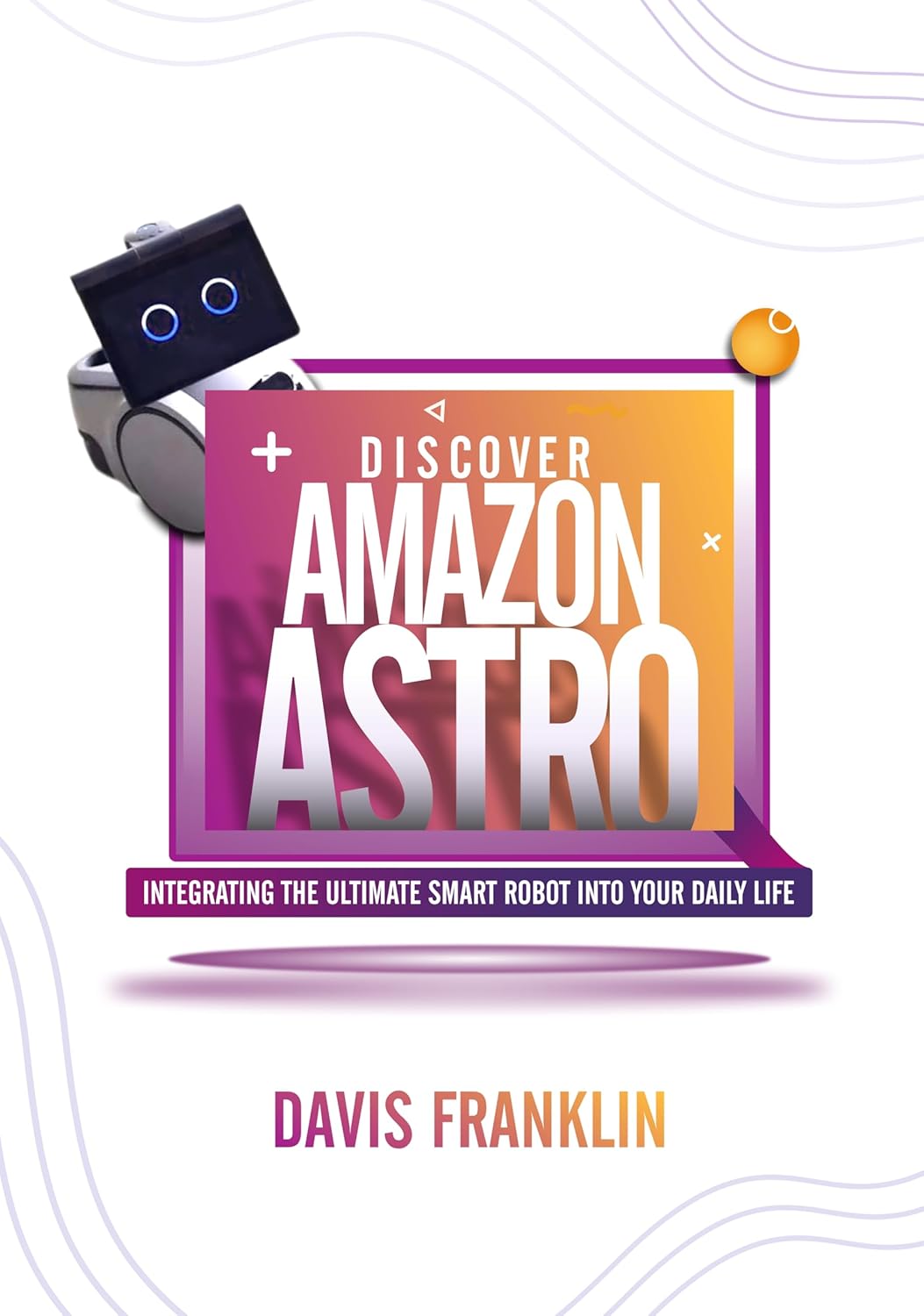 Amazon.com: Discover Amazon Astro: Integrating the Ultimate Smart Robot ...