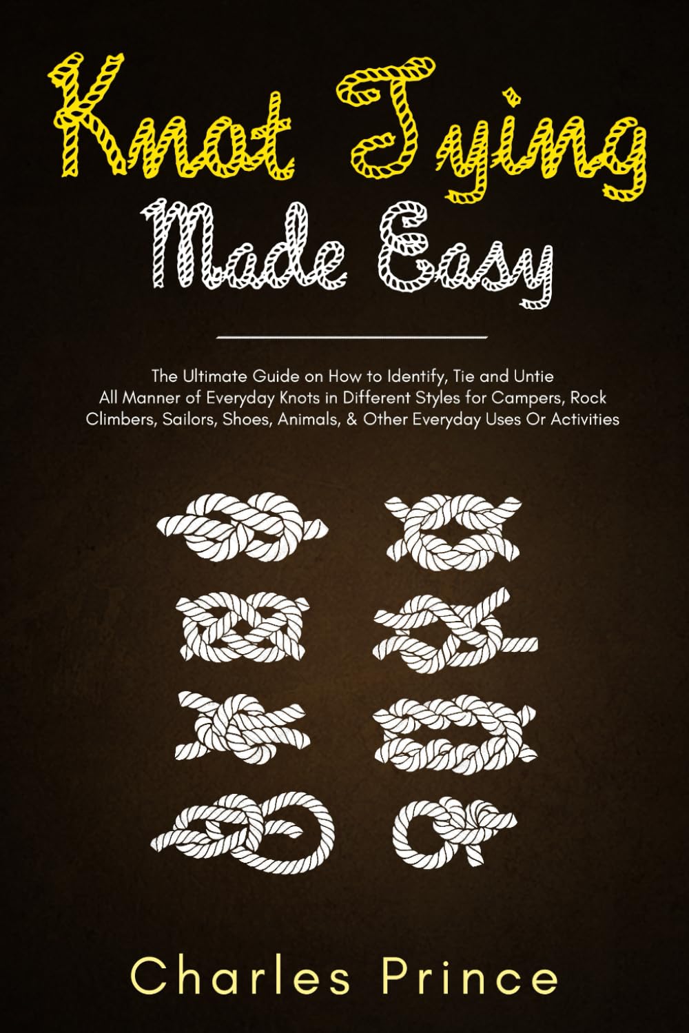 Knot Tying Made Easy: The Ultimate Guide on How to Identify, Tie and ...