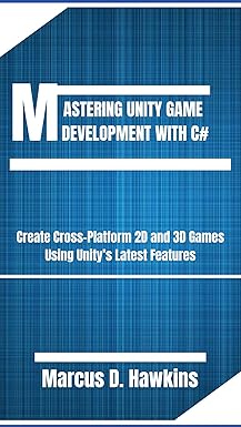 MASTERING UNITY GAME DEVELOPMENT WITH C#: Create Cross-Platform 2D and ...