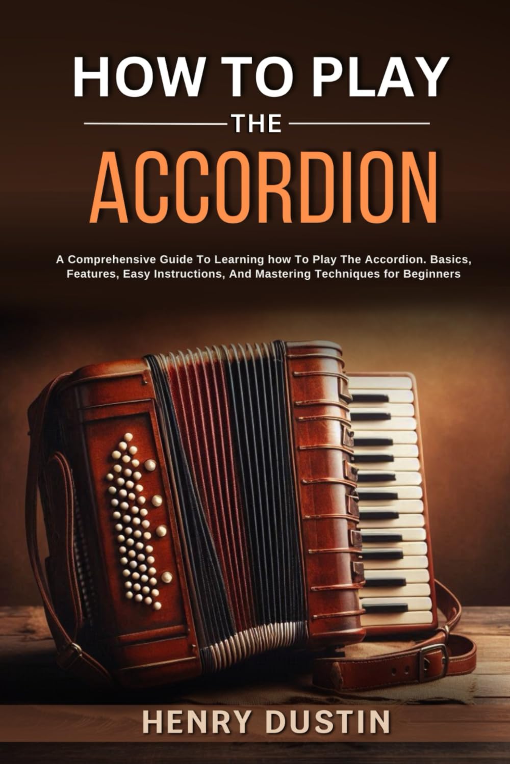 HOW TO PLAY THE ACCORDION: A Comprehensive Guide To Learning how To Play The Accordion. Basics ...