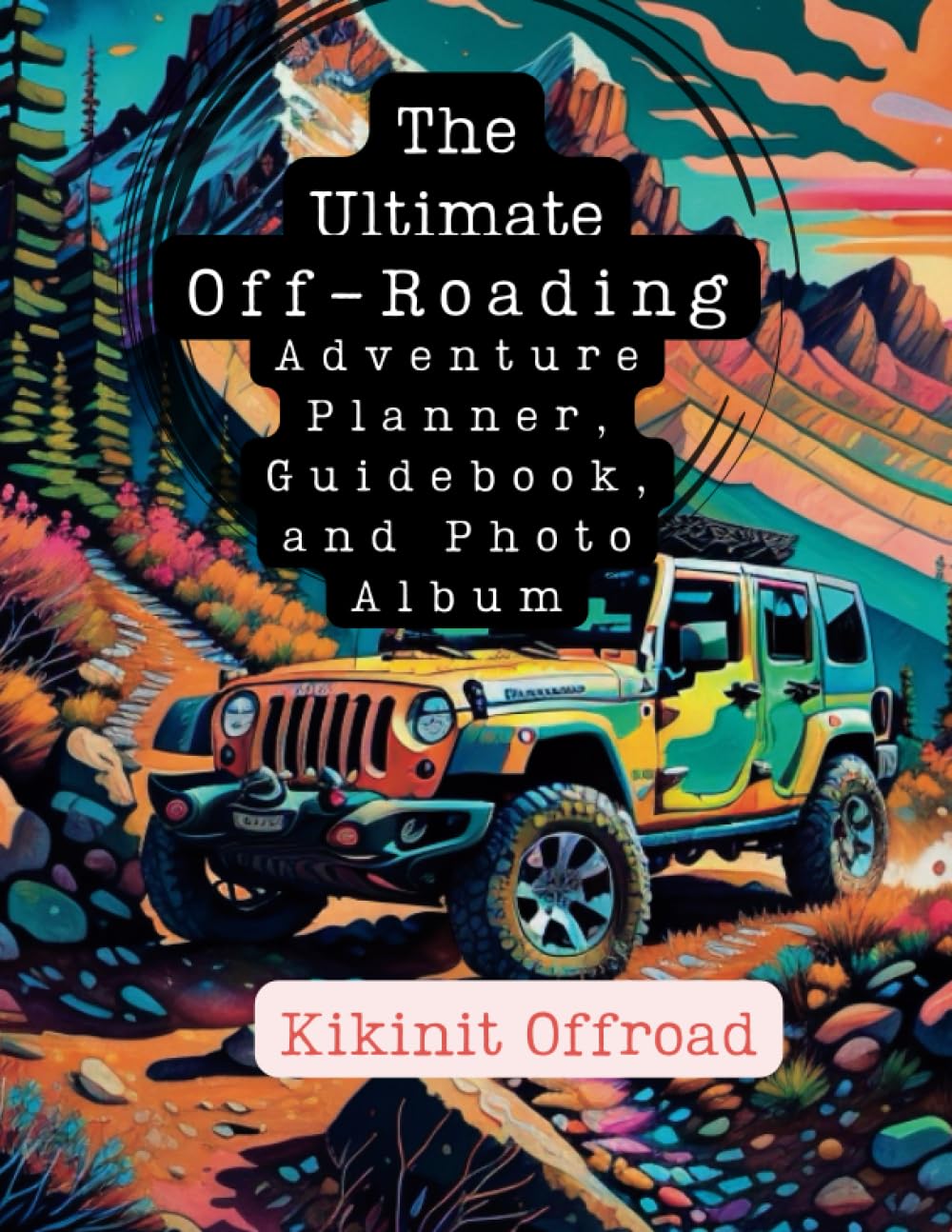 The Ultimate Off-Roading Adventure Planner, Guidebook, and Photo Album ...
