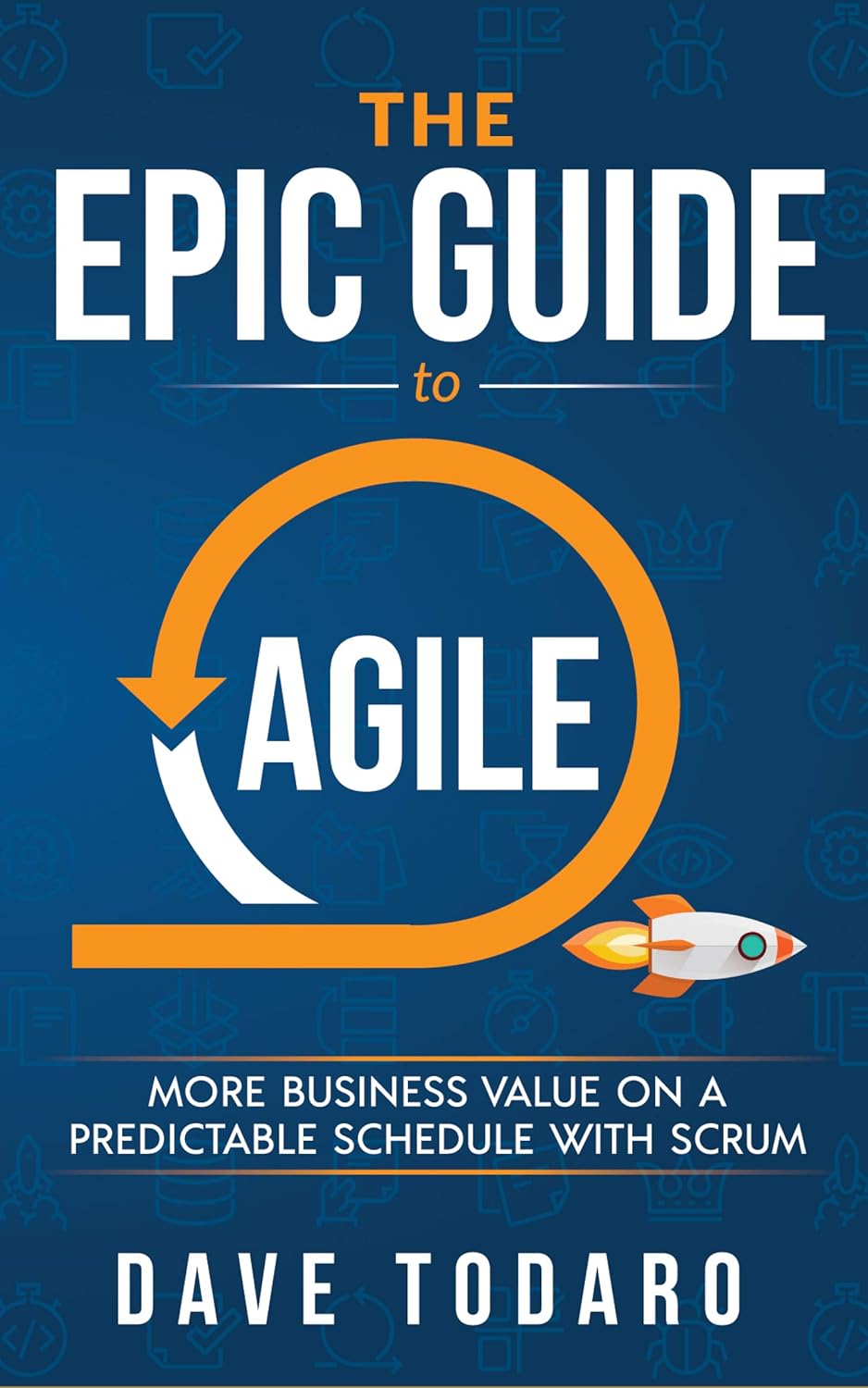 The Epic Guide to Agile: More Business Value on a Predictable Schedule with Scrum , Todaro, Dave ...