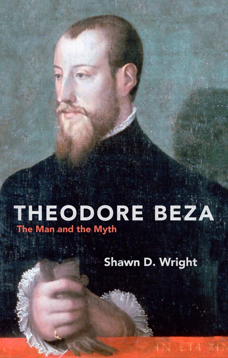 Theodore Beza: The Man and the Myth (Biography): Wright, Shawn D ...