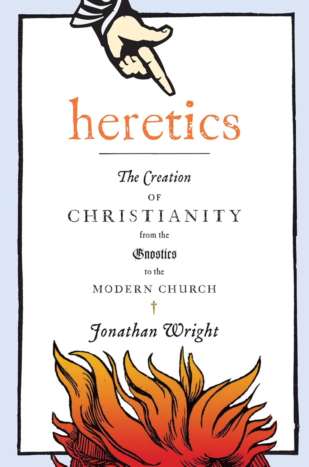 Heretics: The Creation of Christianity from the Gnostics to the Modern ...