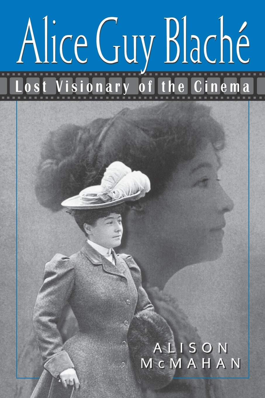 Alice Guy Blaché: Lost Visionary of the Cinema: McMahan, Alison ...
