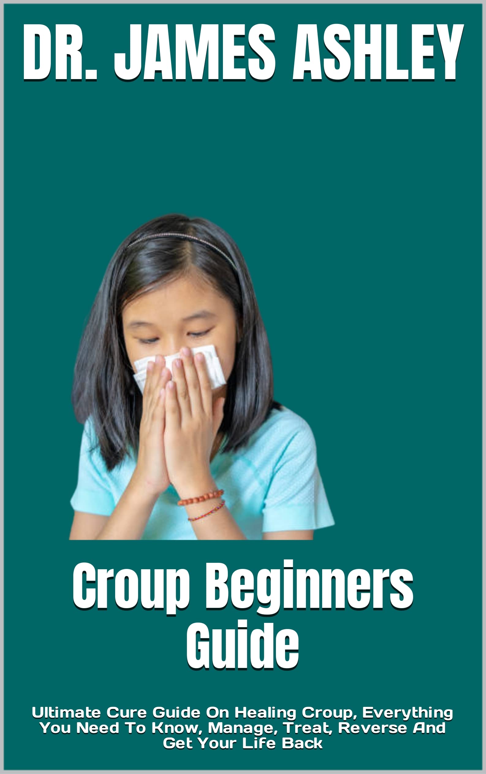 Croup Beginners Guide Ultimate Cure Guide On Healing Croup Everything ...