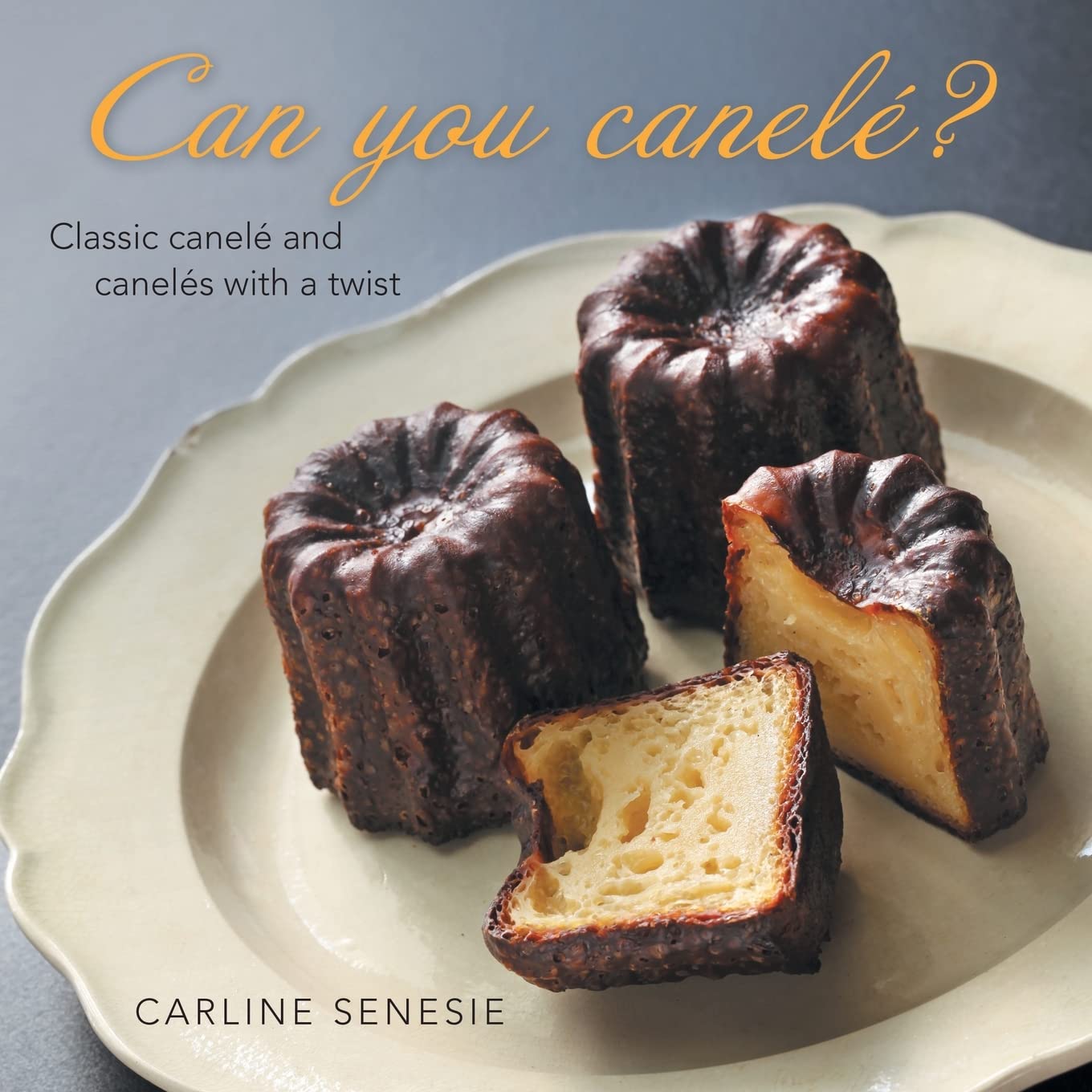 Can you canelé?: Classic canelé and canelés with a twist: Senesie ...