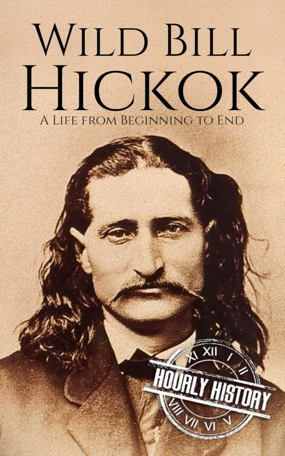 Wild Bill Hickok: A Life from Beginning to End (Old West): History ...