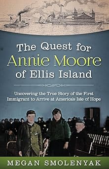 The Quest for Annie Moore of Ellis Island: Uncovering the True Story of ...