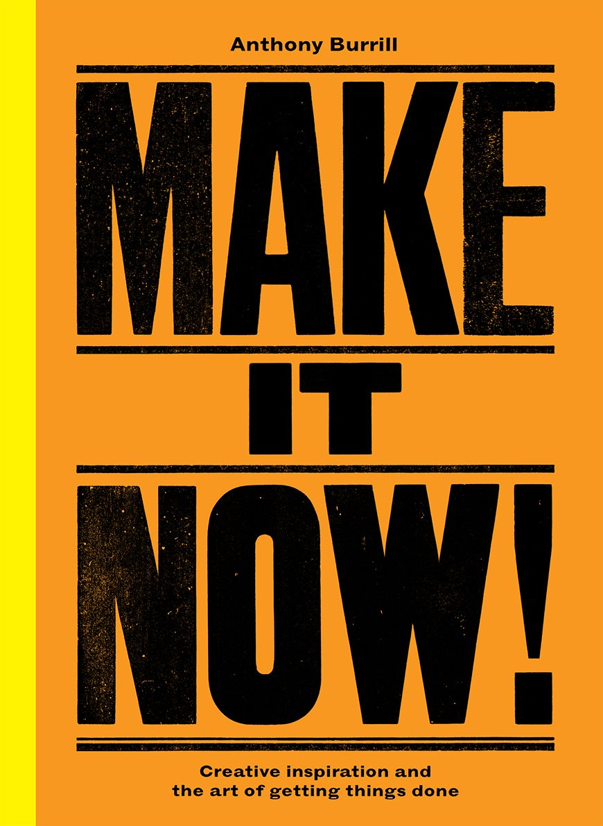 Make It Now!: Creative Inspiration and the Art of Getting Things Done: Burrill, Anthony ...