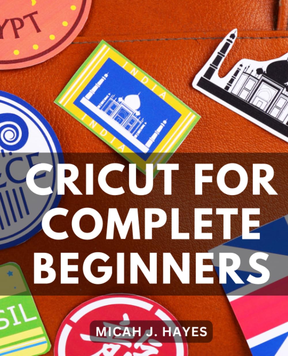 Cricut For Complete Beginners: The Ultimate Guide for Dummies | Tips, Tricks, Step-by-Step ...
