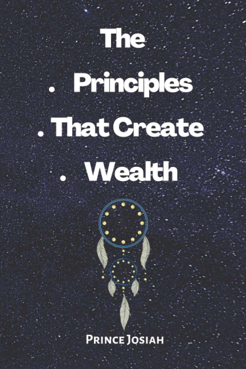 The principles that create wealth: Josiah, Prince: 9798838355171 ...