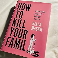 How to Kill Your Family: THE #1 SUNDAY TIMES BESTSELLER : Mackie, Bella ...