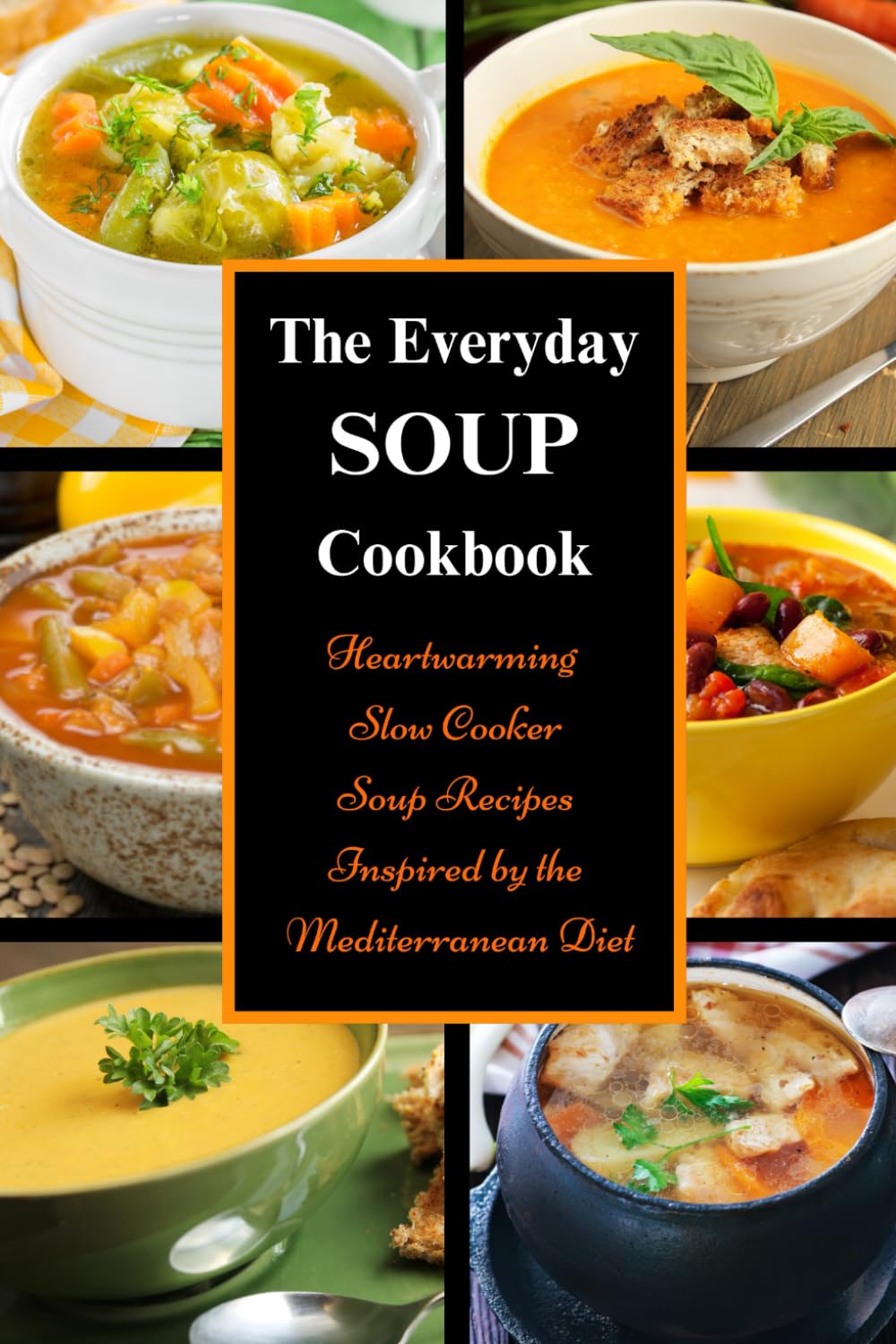 The Everyday Soup Cookbook: Heartwarming Slow Cooker Soup Recipes ...