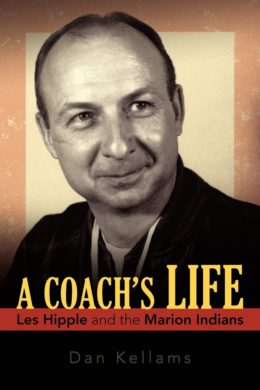A Coach's Life: Les Hipple and the Marion Indians: Kellams, Dan ...