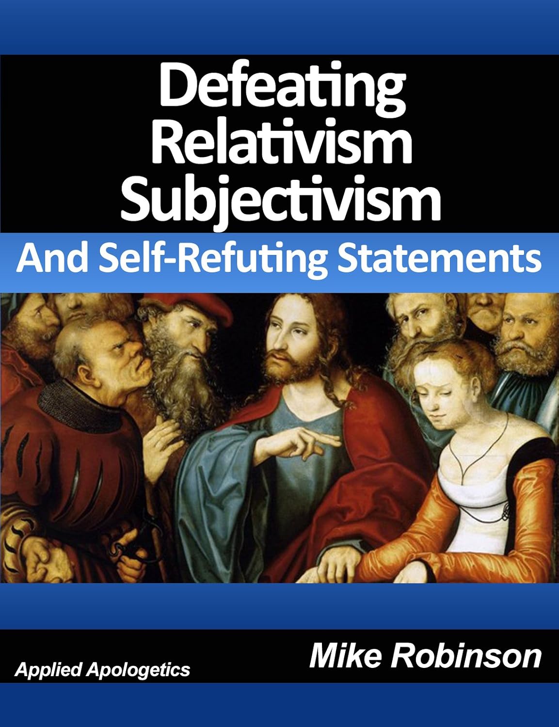 Defeating Relativism, Subjectivism, and Self-Refuting Statements ...