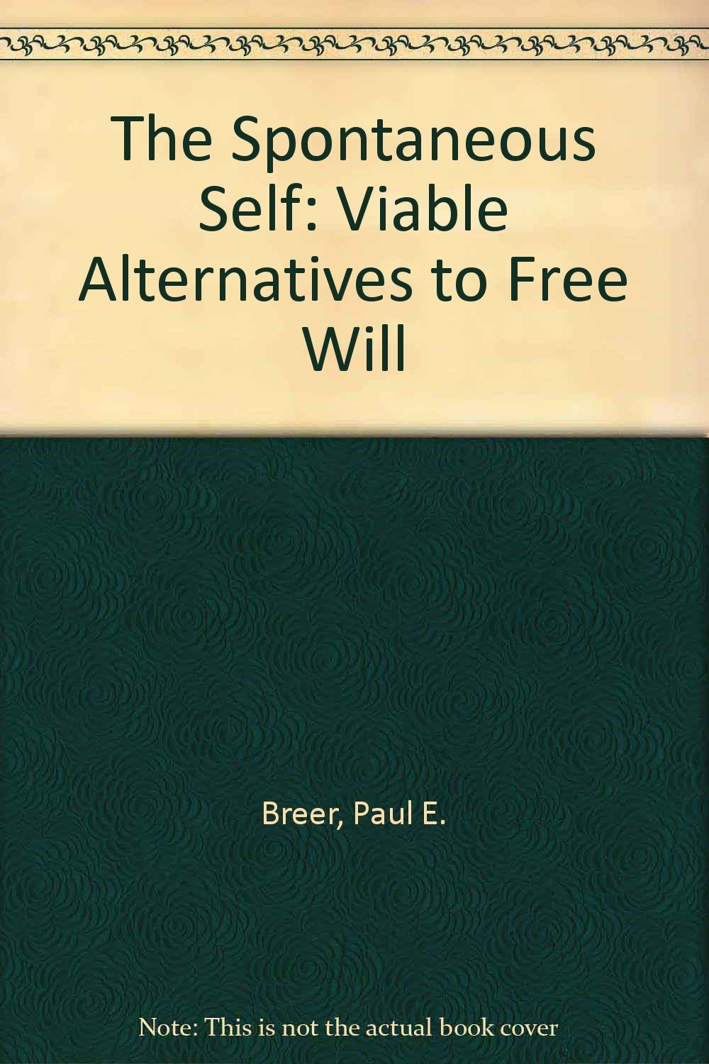 The Spontaneous Self: Viable Alternatives to Free Will: Breer, Paul E ...