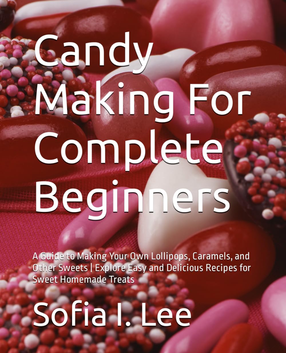 Candy Making For Complete Beginners: A Guide to Making Your Own ...