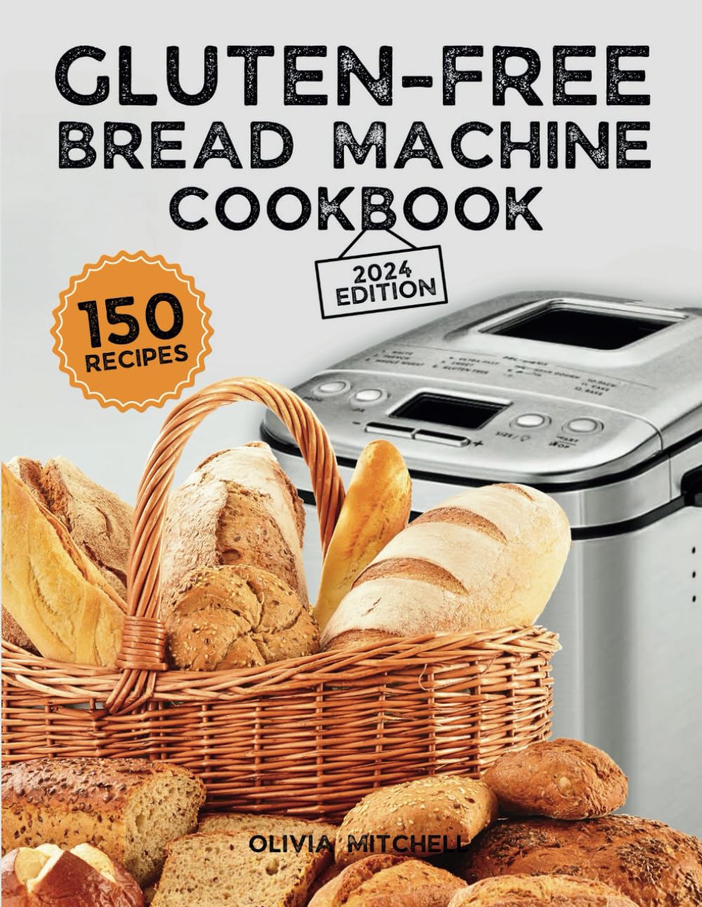Gluten-Free Bread Machine Cookbook: A Beginner's Guide to 150 Bread ...