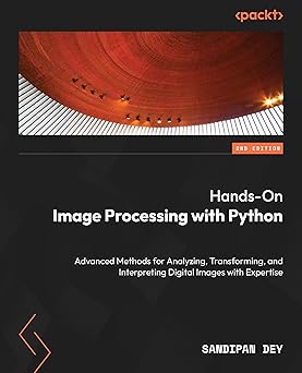 Hands-On Image Processing with Python: Advanced methods for analyzing, transforming, and ...