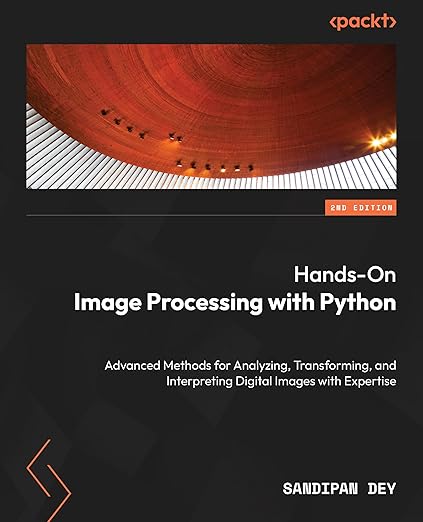 Hands-On Image Processing with Python: Advanced Methods for Analyzing, Transforming, and ...