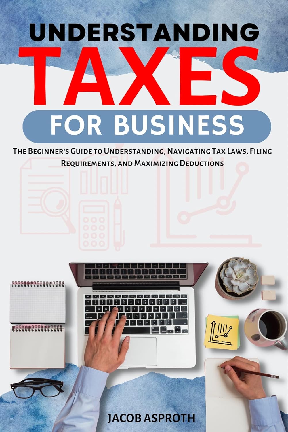 UNDERSTANDING TAXES FOR BUSINESS: The Beginner's Guide to Understanding ...