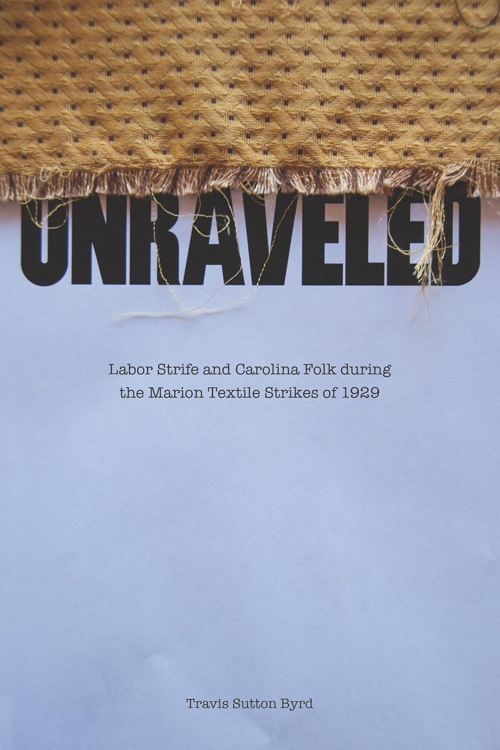 Unraveled: Labor Strife and Carolina Folk during the Marion Textile ...
