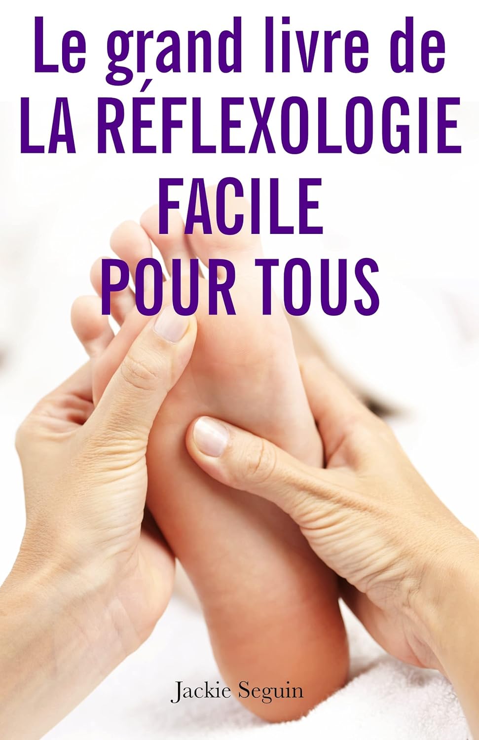 Le grand livre de la réflexologie facile pour tous: Se prendre en main ...