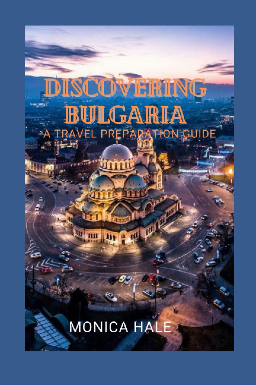DISCOVERING BULGARIA: A TRAVEL PREPARATION GUIDE (MONICA'S TRAVEL GUIDE ...