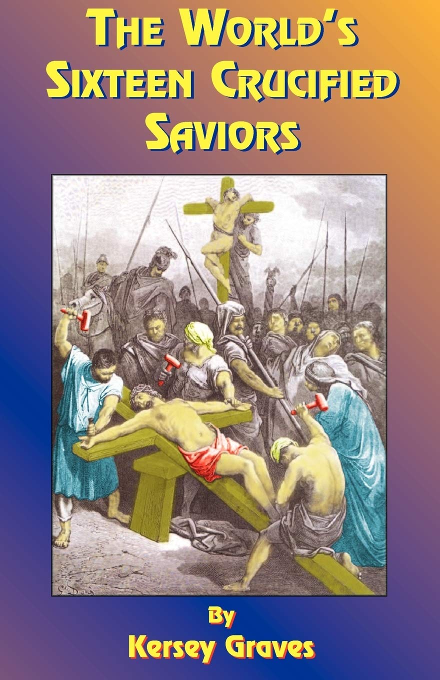 The World's Sixteen Crucified Saviors: Or Christianity Before Christ ...