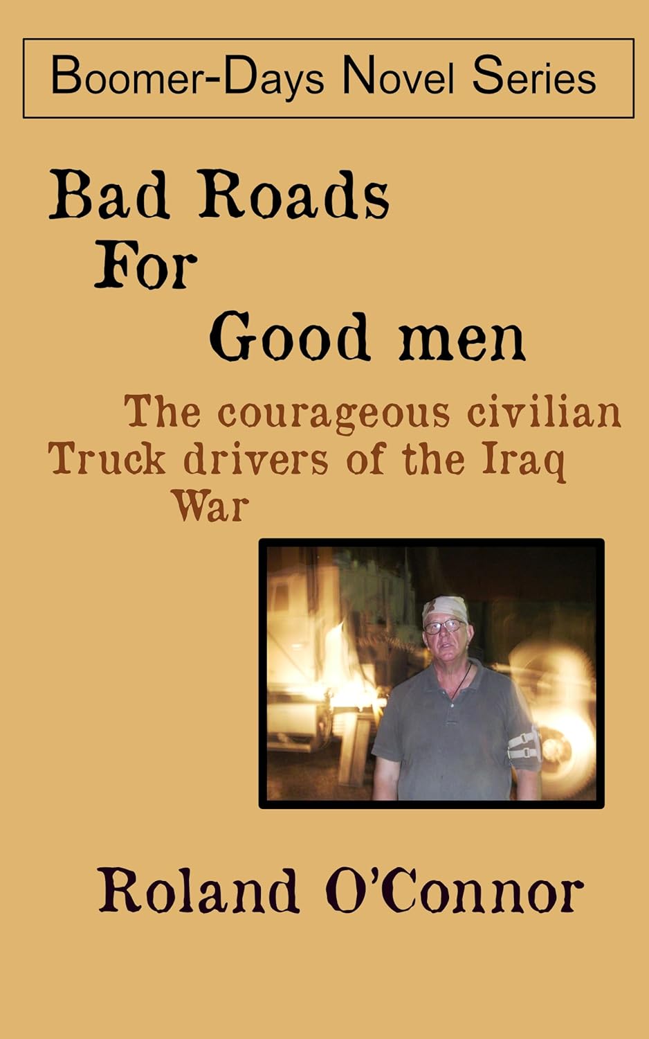 Bad Roads For Good Men: The Courageous Contractors of the Iraq War ...